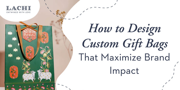 How to Design Custom Gift Bags That Maximize Brand Impact ? – Lachi