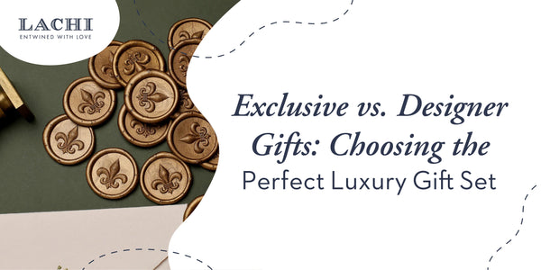 Exclusive vs. Designer Gifts: Choosing the Perfect Luxury Gift Set – Lachi